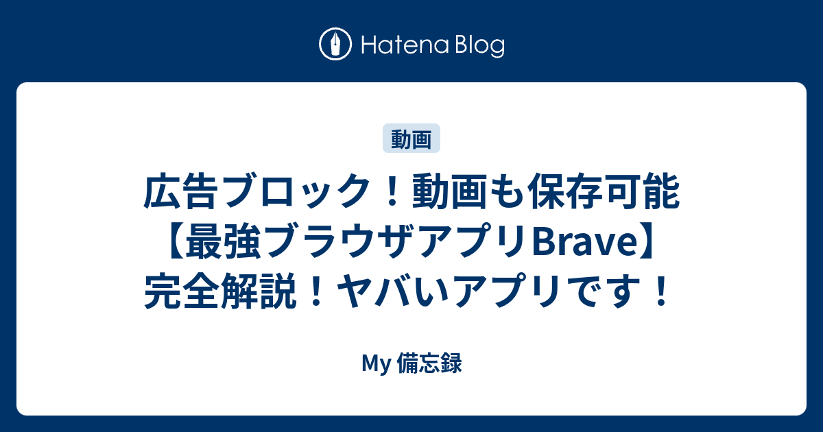 広告ブロック！動画も保存可能【最強ブラウザアプリBrave】完全解説！ヤバいアプリです！ - My 備忘録