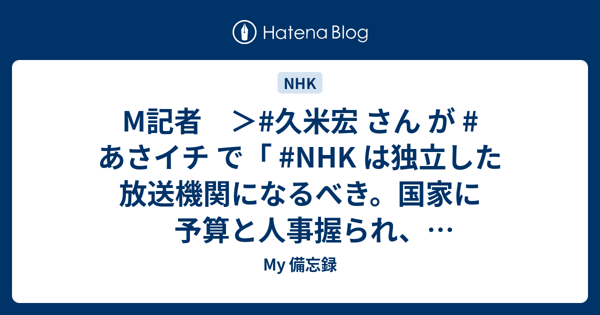 M記者 ＞#久米宏 さん が #あさイチ で「 #NHK は独立した放送機関になるべき。国家に予算と人事握られ、首根っこ掴まれている。 - My 備忘録