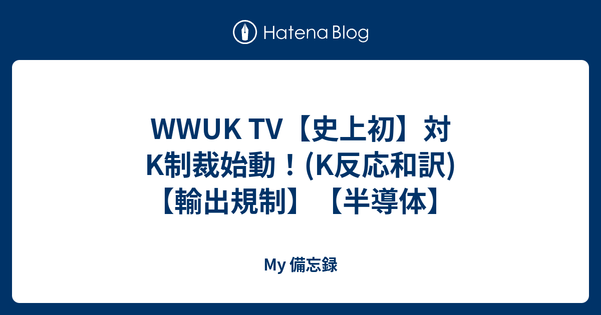 WWUK TV【史上初】対K制裁始動！(K反応和訳)【輸出規制】【半導体】 - My 備忘録