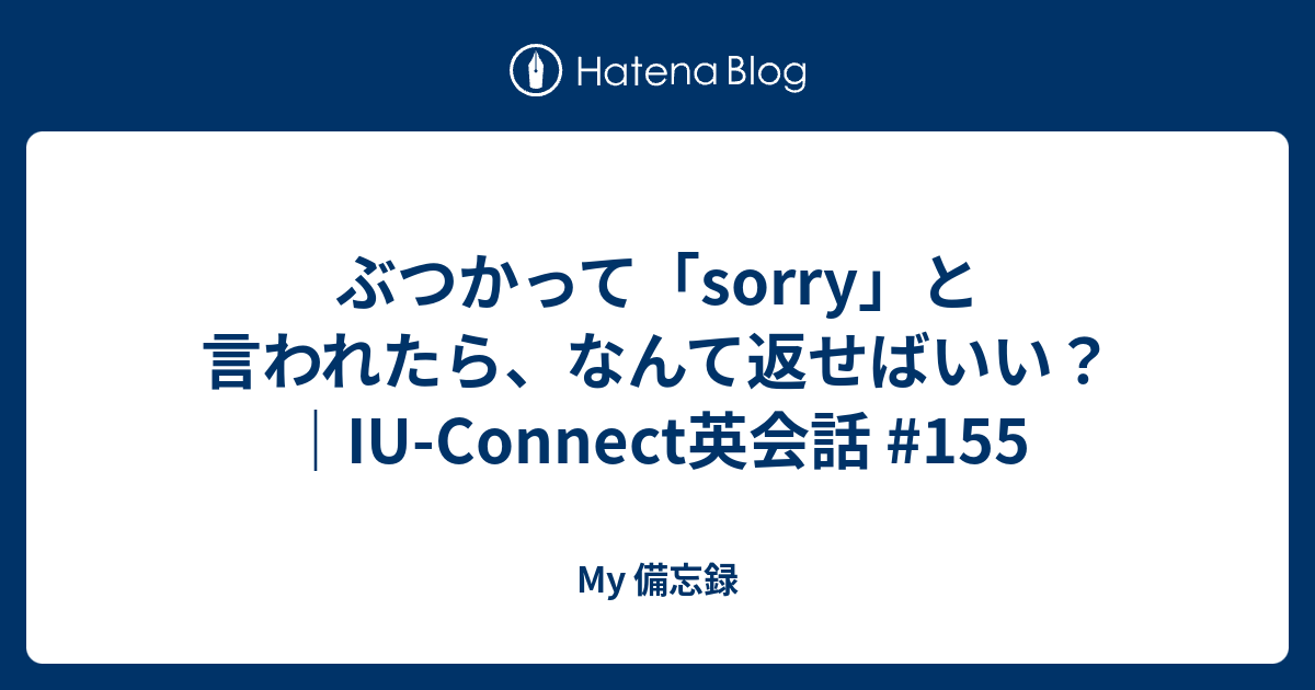 ぶつかって「sorry」と言われたら、なんて返せばいい？｜IU-Connect英会話 #155 - My 備忘録