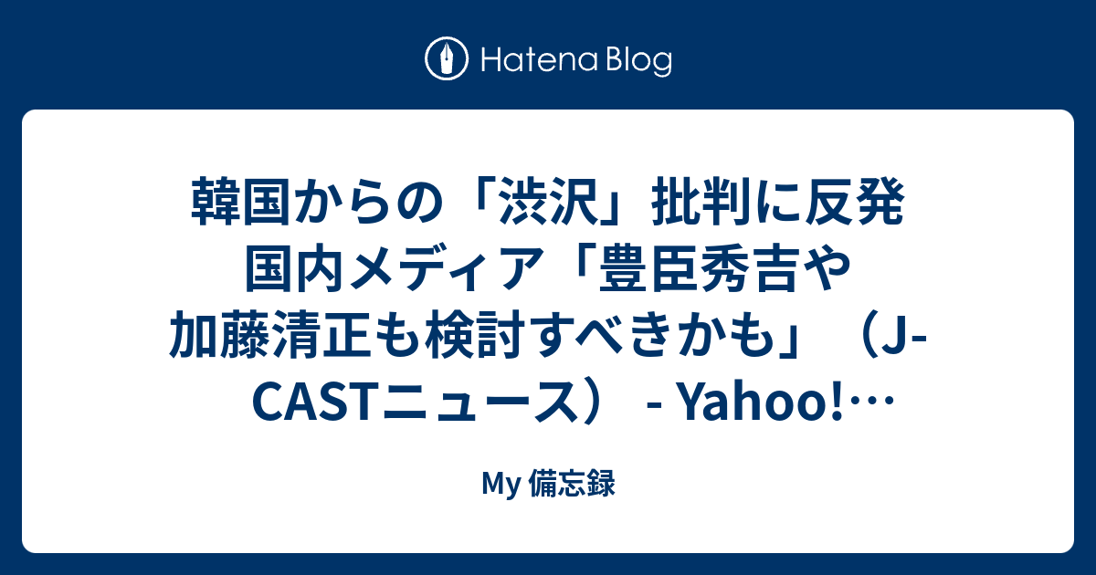 韓国からの「渋沢」批判に反発 国内メディア「豊臣秀吉や加藤清正も検討すべきかも」（J-CASTニュース） - Yahoo!ニュース - My 備忘録