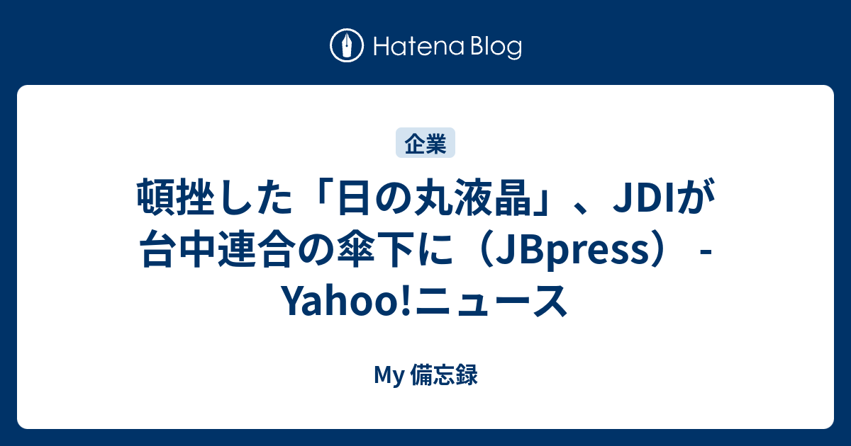 頓挫した「日の丸液晶」、JDIが台中連合の傘下に（JBpress） - Yahoo!ニュース - My 備忘録