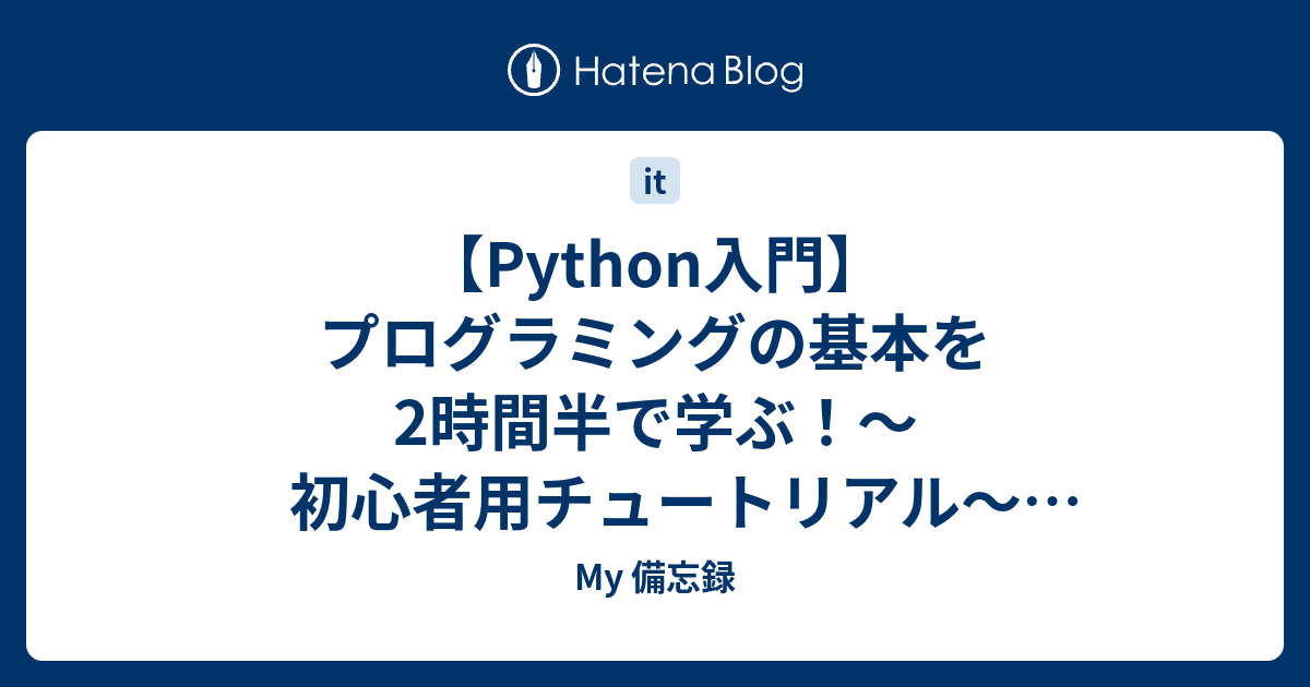 【Python入門】プログラミングの基本を2時間半で学ぶ！〜初心者用チュートリアル〜 Python速習 - My 備忘録