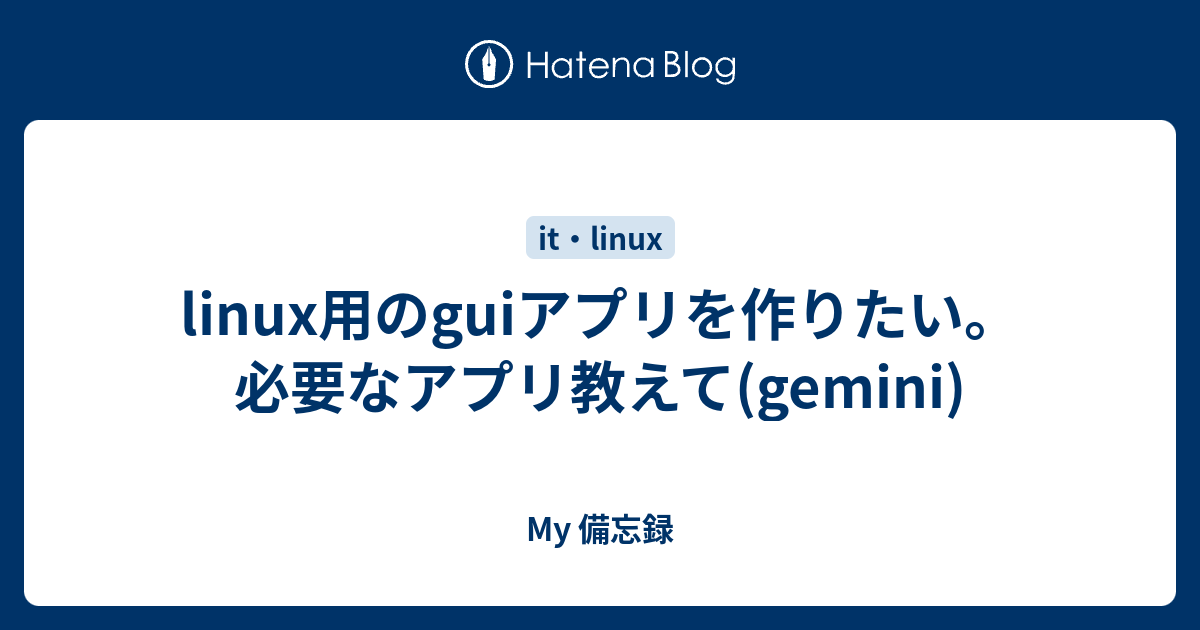 linux用のguiアプリを作りたい。必要なアプリ教えて(gemini) - My 備忘録
