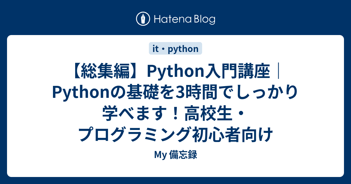 【総集編】Python入門講座｜Pythonの基礎を3時間でしっかり学べます！高校生・プログラミング初心者向け - My 備忘録