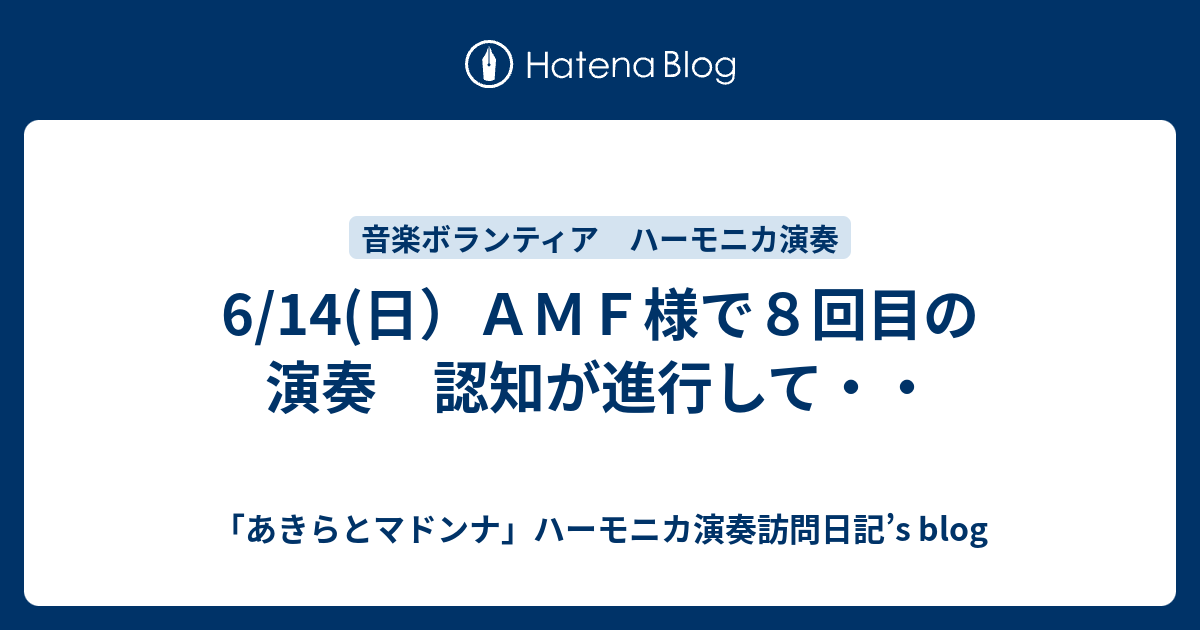 6/14(日）AMF様で8回目の演奏 認知が進行して・・ - 「あきらとマドンナ」ハーモニカ演奏訪問日記’s blog