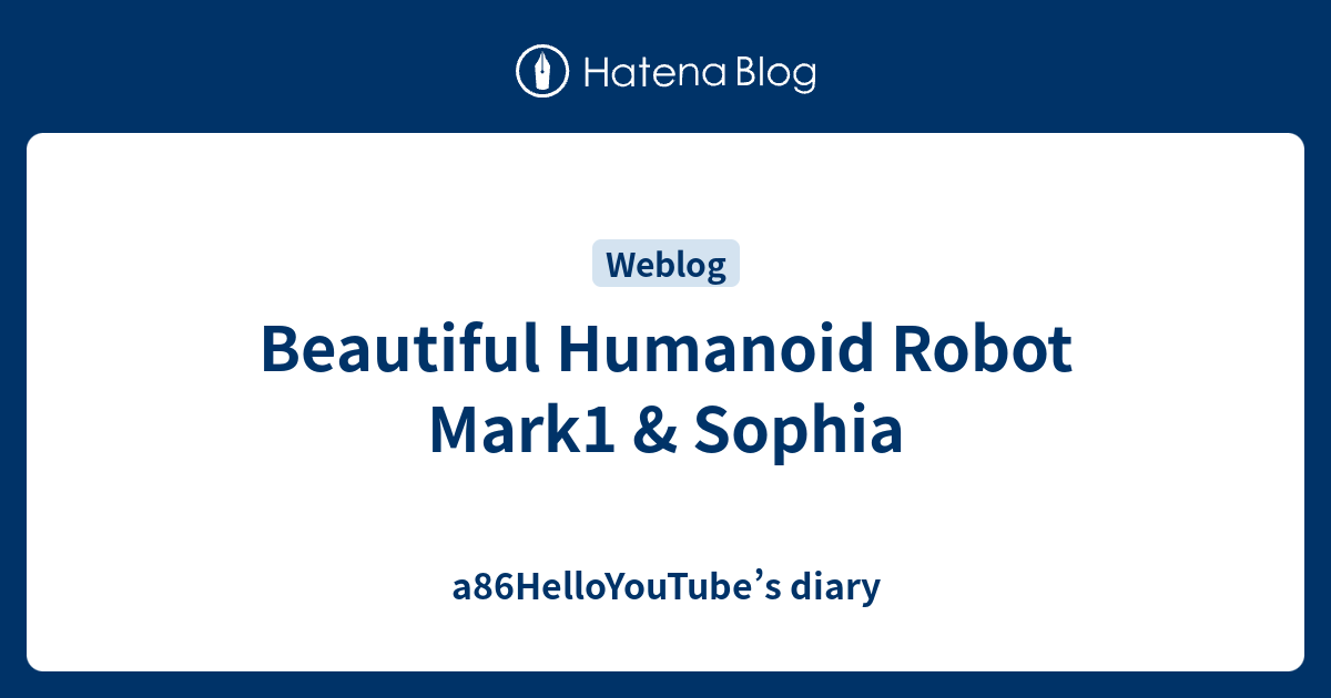Beautiful Humanoid Robot Mark1 & Sophia - a86HelloYouTube’s diary
