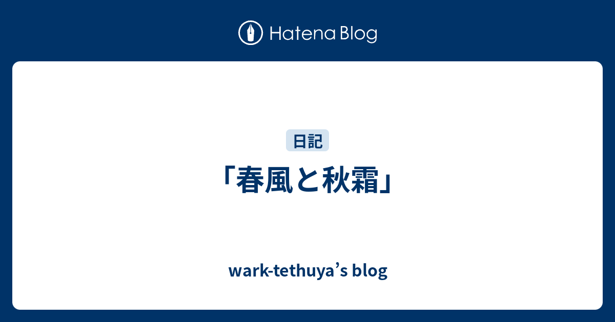 「春風と秋霜」 - wark-tethuya’s blog