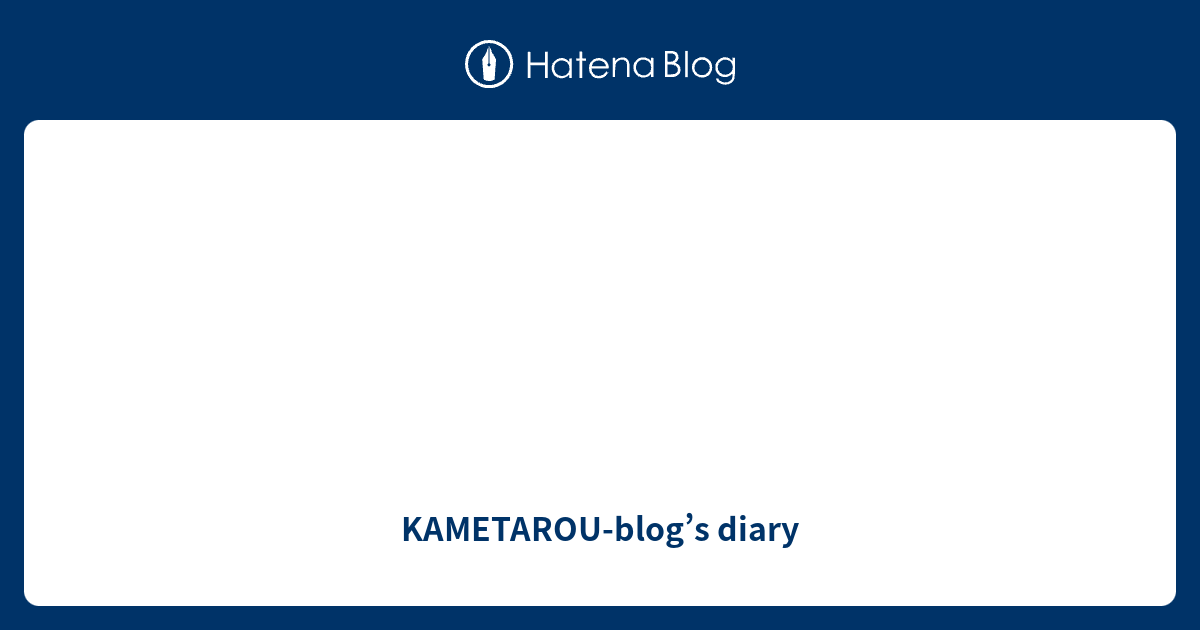- KAMETAROU-blog’s diary