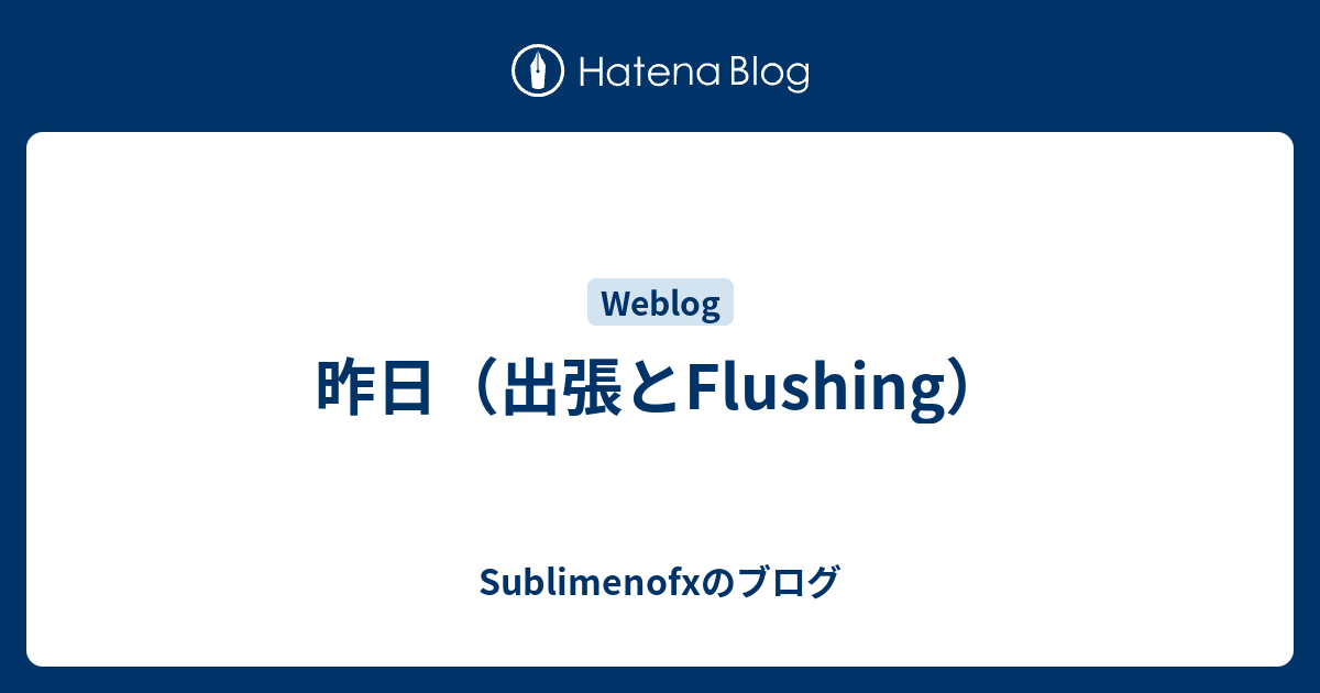 昨日（出張とFlushing） - Sublimenofxのブログ