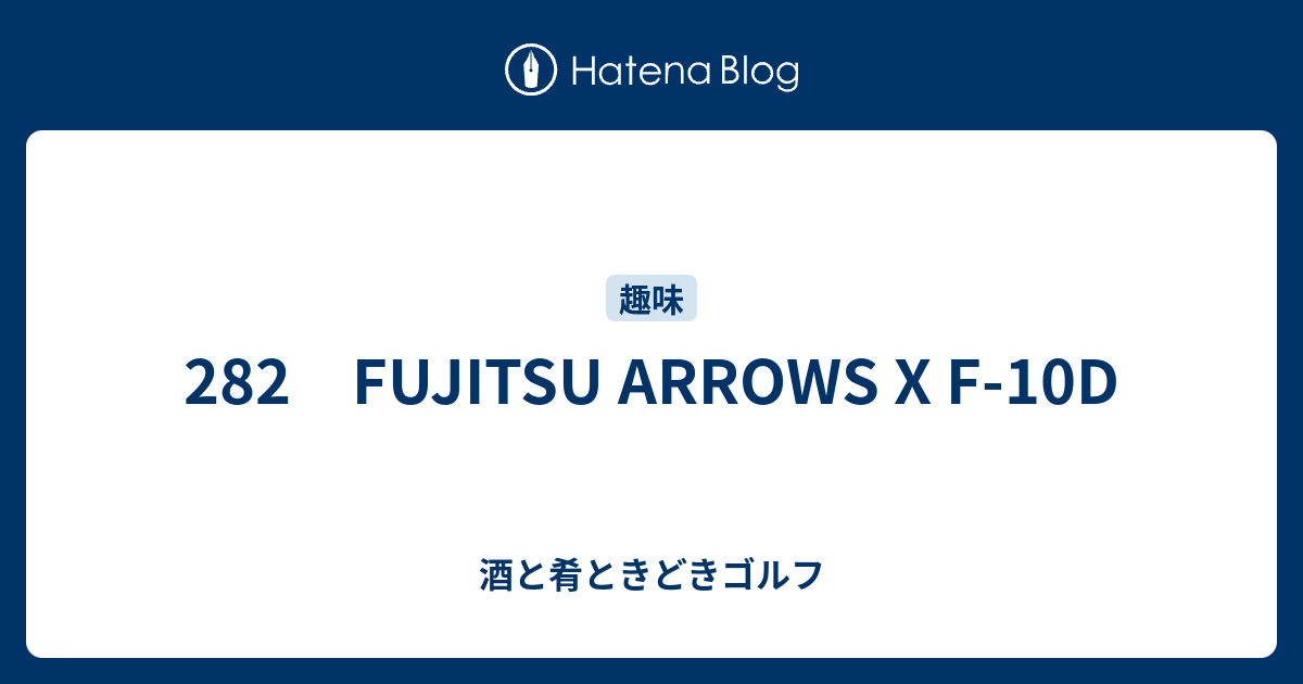 282 FUJITSU ARROWS X F-10D - 酒と肴ときどきゴルフ