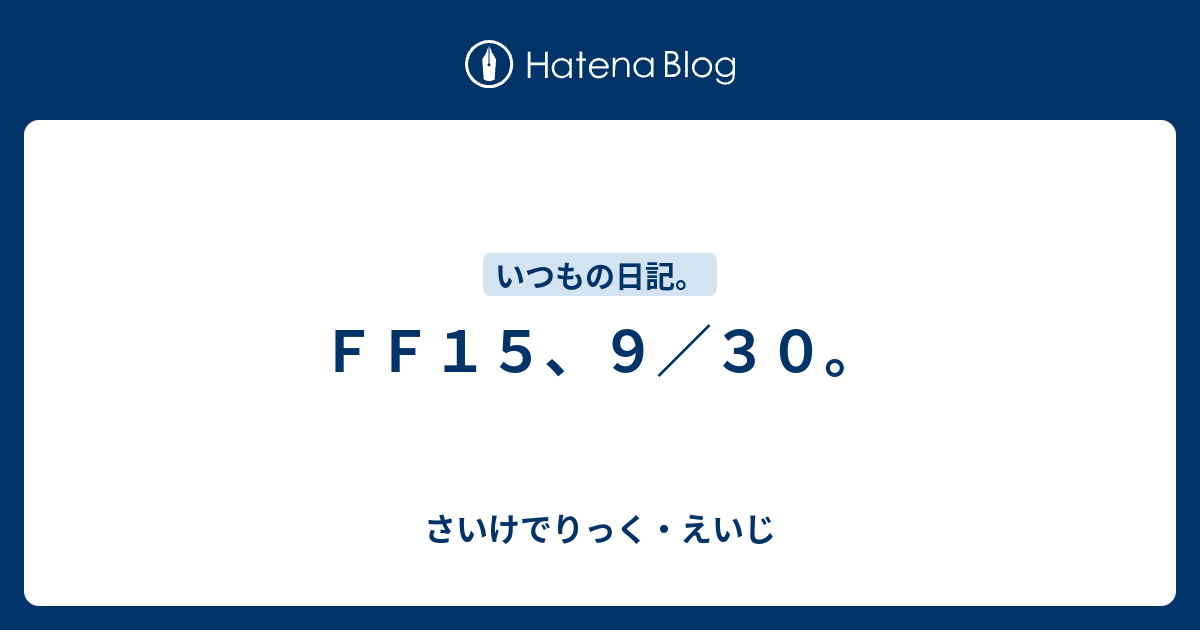 FF15、9／30。 - さいけでりっく・えいじ