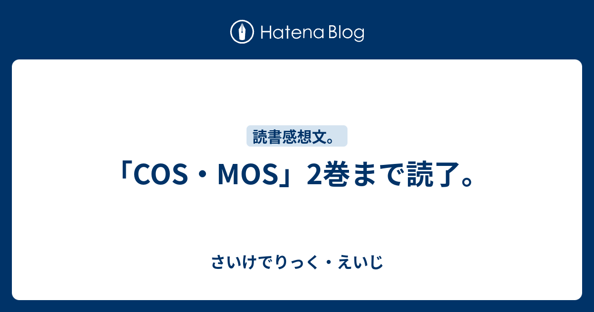 「COS・MOS」2巻まで読了。 - さいけでりっく・えいじ