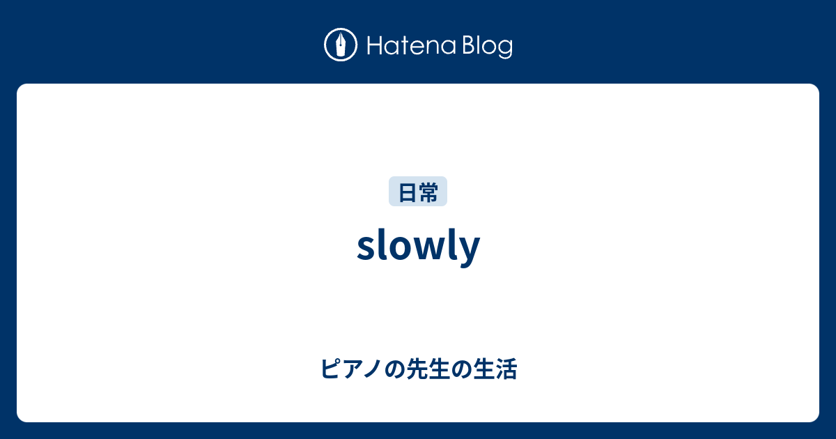 slowly - ピアノの先生の生活