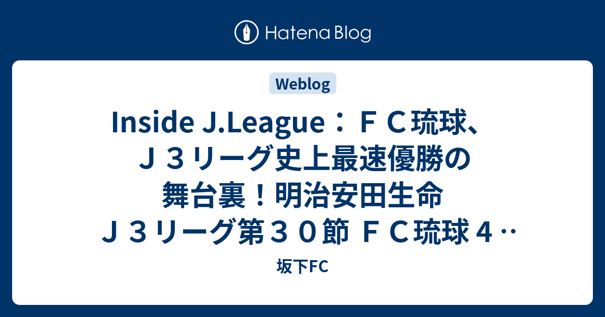Inside J.League：FC琉球、J3リーグ史上最速優勝の舞台裏！明治安田生命J3リーグ第30節 FC琉球 4 - 2 ザスパクサツ群馬 2018年11月3日 - 坂下FC