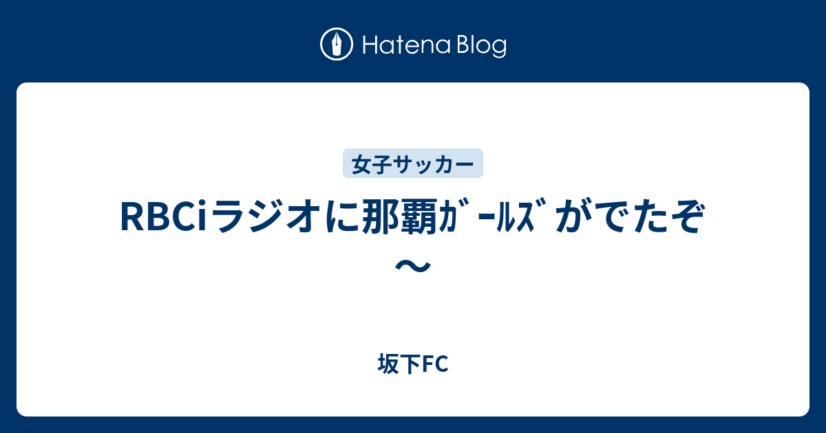 RBCiラジオに那覇ｶﾞｰﾙｽﾞがでたぞ～ - 坂下FC