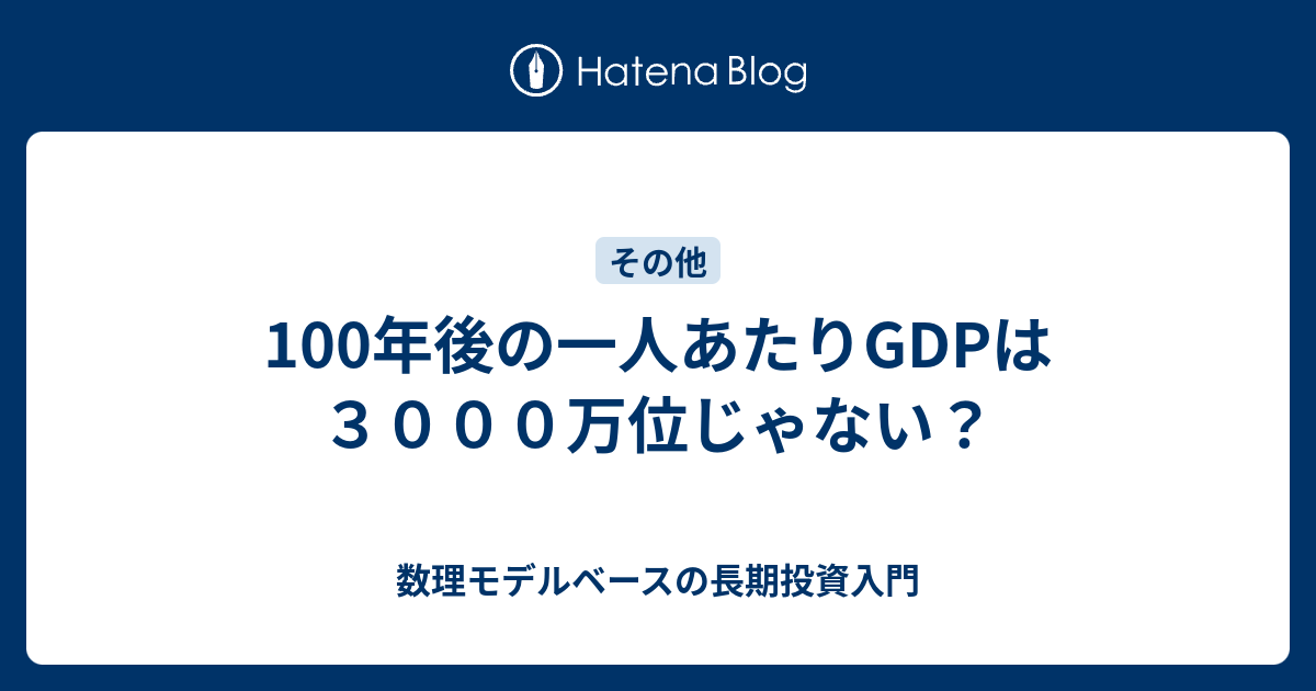 100年後の一人あたりGDPは3000万位じゃない？ - 資産1000億を達成するブログ