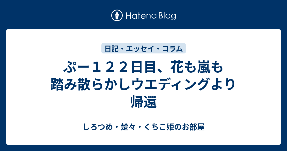 ぷー122日目、花も嵐も踏み散らかしウエディングより帰還 - しろつめ・楚々・くちこ姫のお部屋