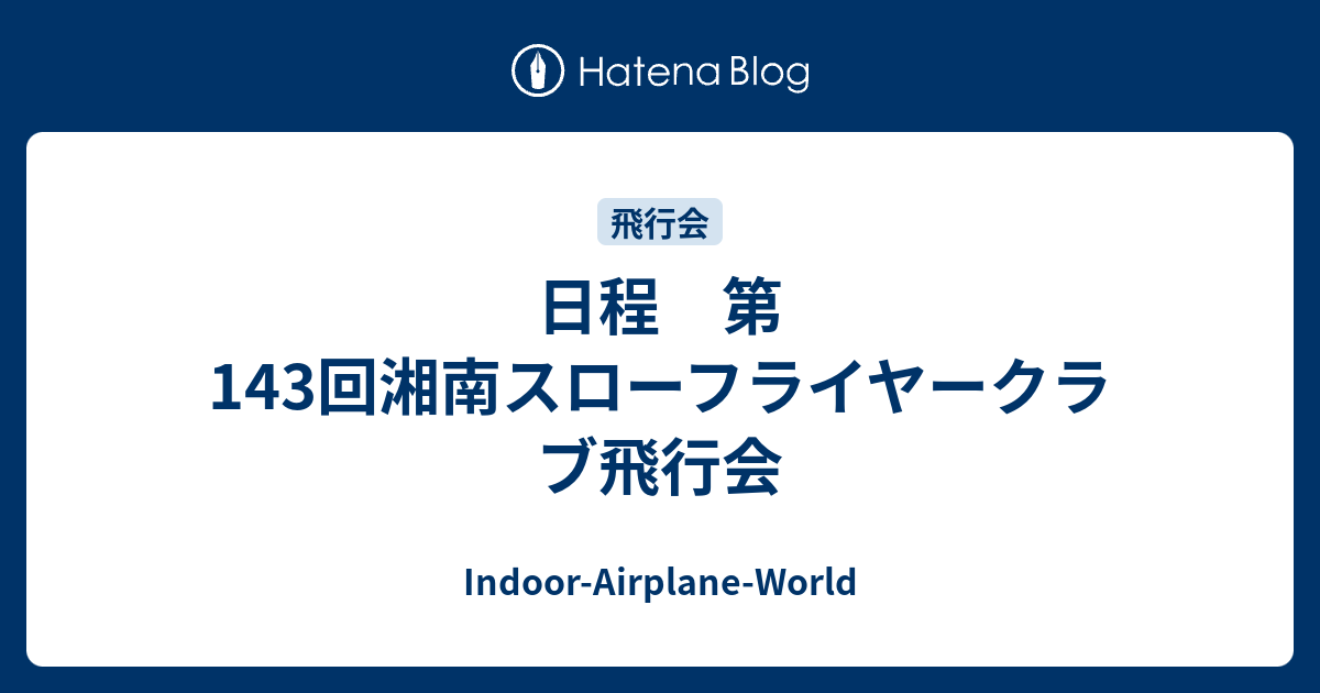 日程 第143回湘南スローフライヤークラブ飛行会 - Indoor-Airplane-World