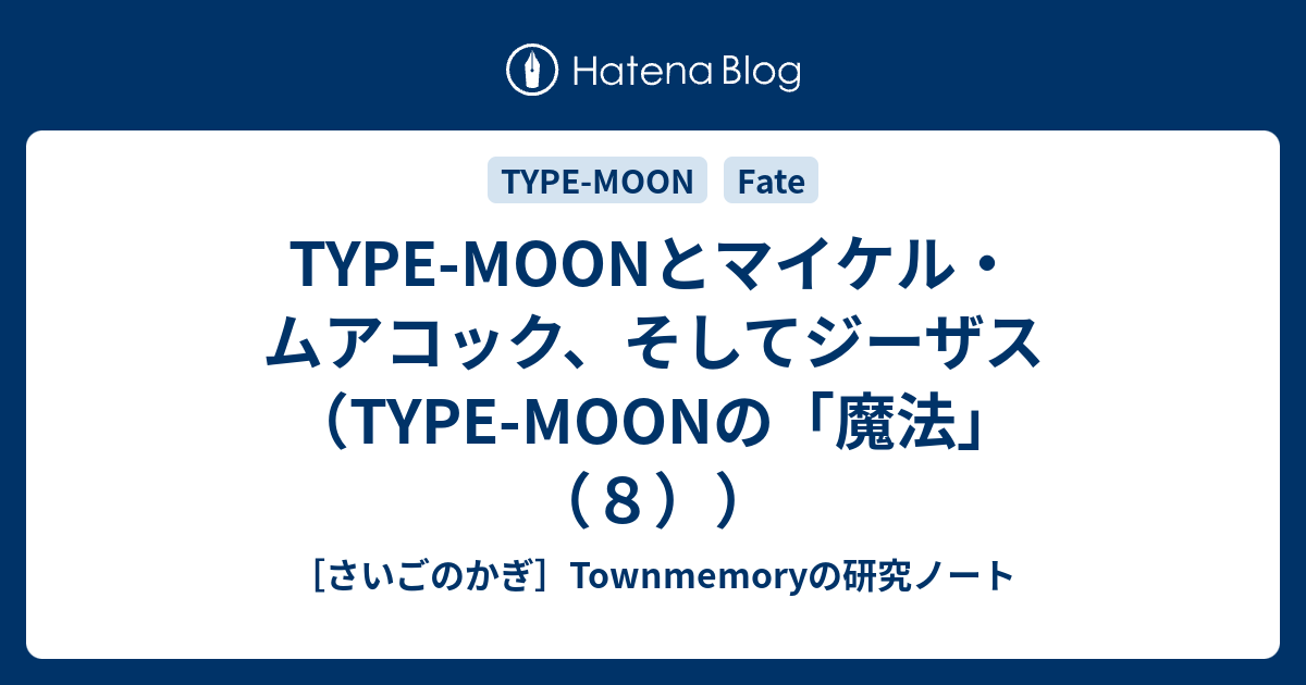 TYPE-MOONとマイケル・ムアコック、そしてジーザス（TYPE-MOONの「魔法」（8）） - [さいごのかぎ]Townmemoryの研究ノート