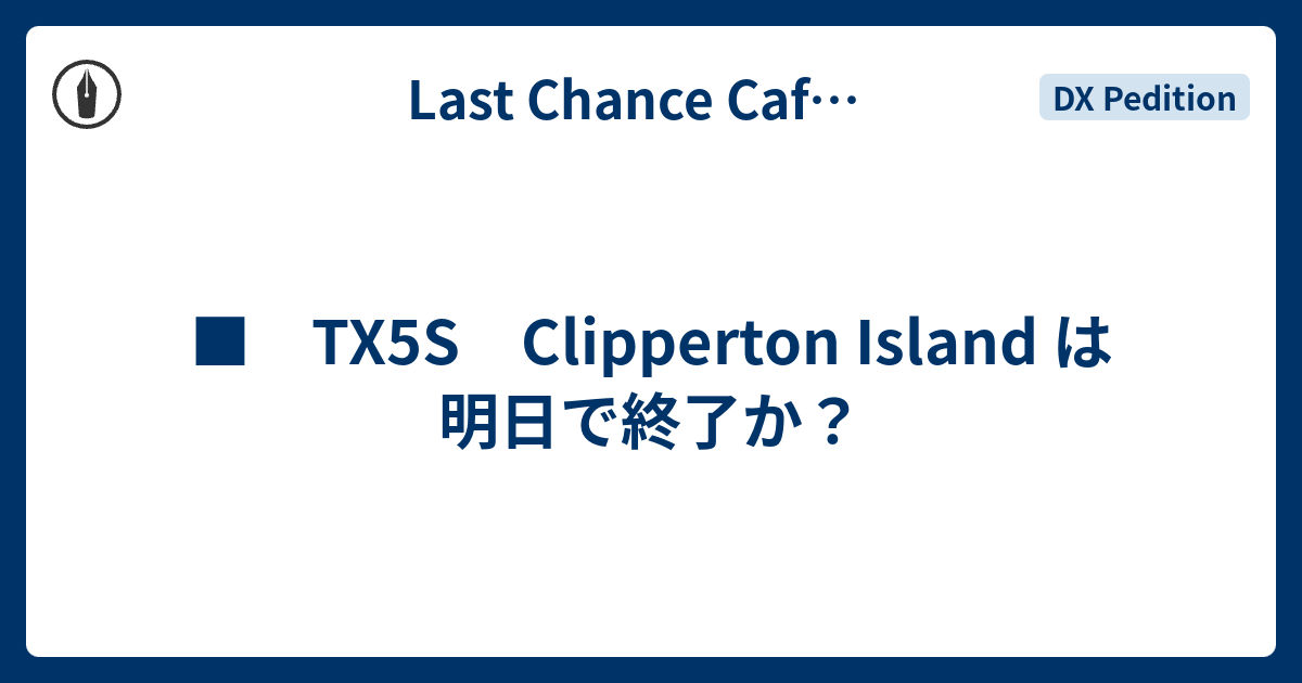 TX5S Clipperton Island は明日で終了か？ - Last Chance Cafe master JL6USD
