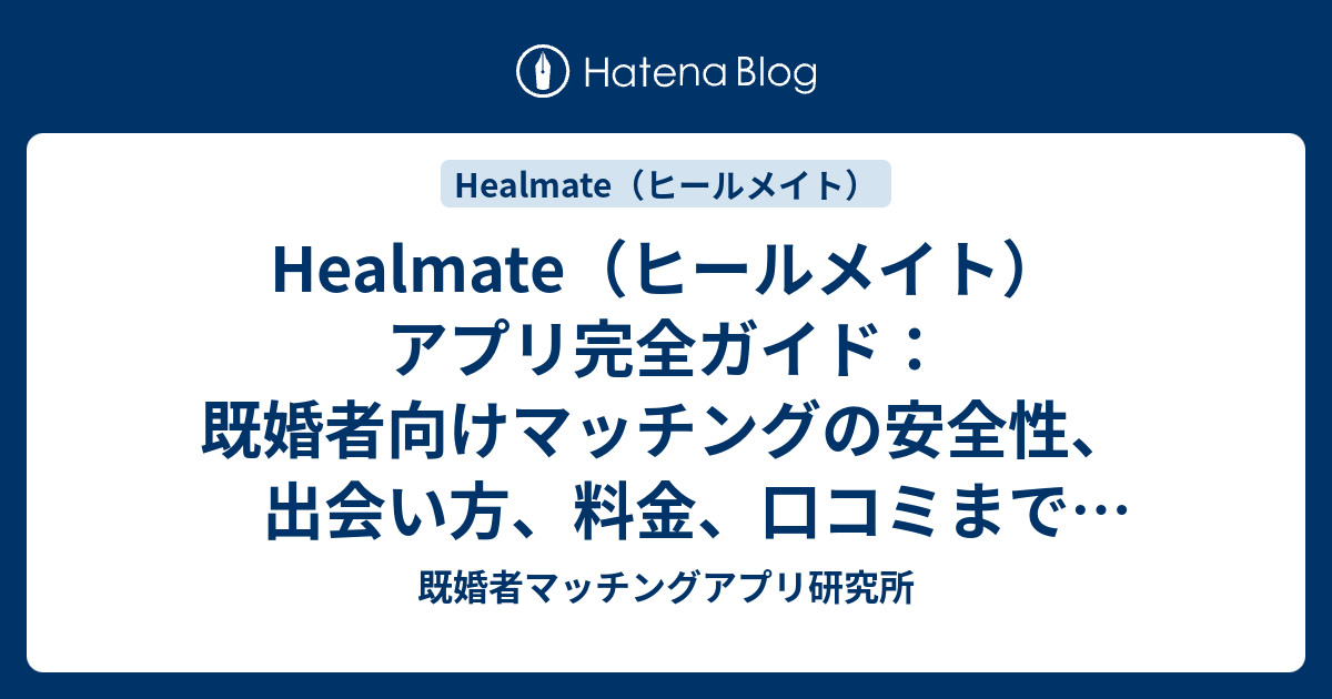 Healmate（ヒールメイト）アプリ完全ガイド：既婚者向けマッチングの安全性、出会い方、料金、口コミまで徹底解説 - 既婚者マッチングアプリ研究所