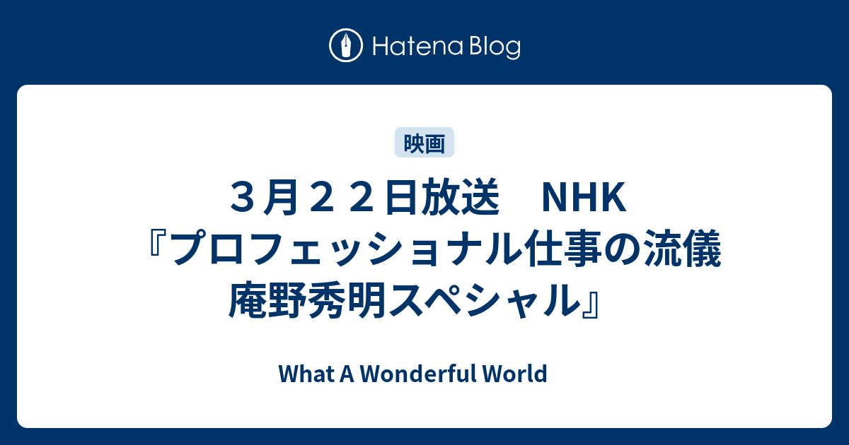 3月22日放送 NHK 『プロフェッショナル仕事の流儀 庵野秀明スペシャル』 - What A Wonderful World