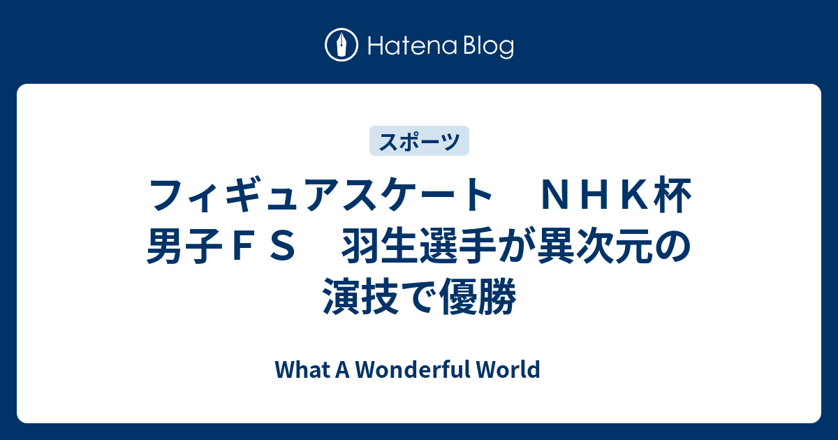 フィギュアスケート NHK杯 男子FS 羽生選手が異次元の演技で優勝 - What A Wonderful World