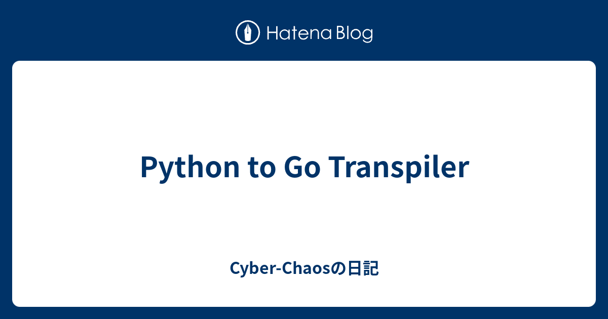 Python to Go Transpiler - Cyber-Chaosの日記