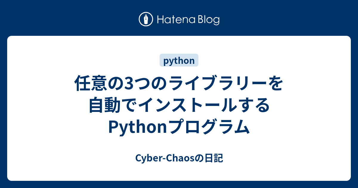 任意の3つのライブラリーを自動でインストールするPythonプログラム - Cyber-Chaosの日記