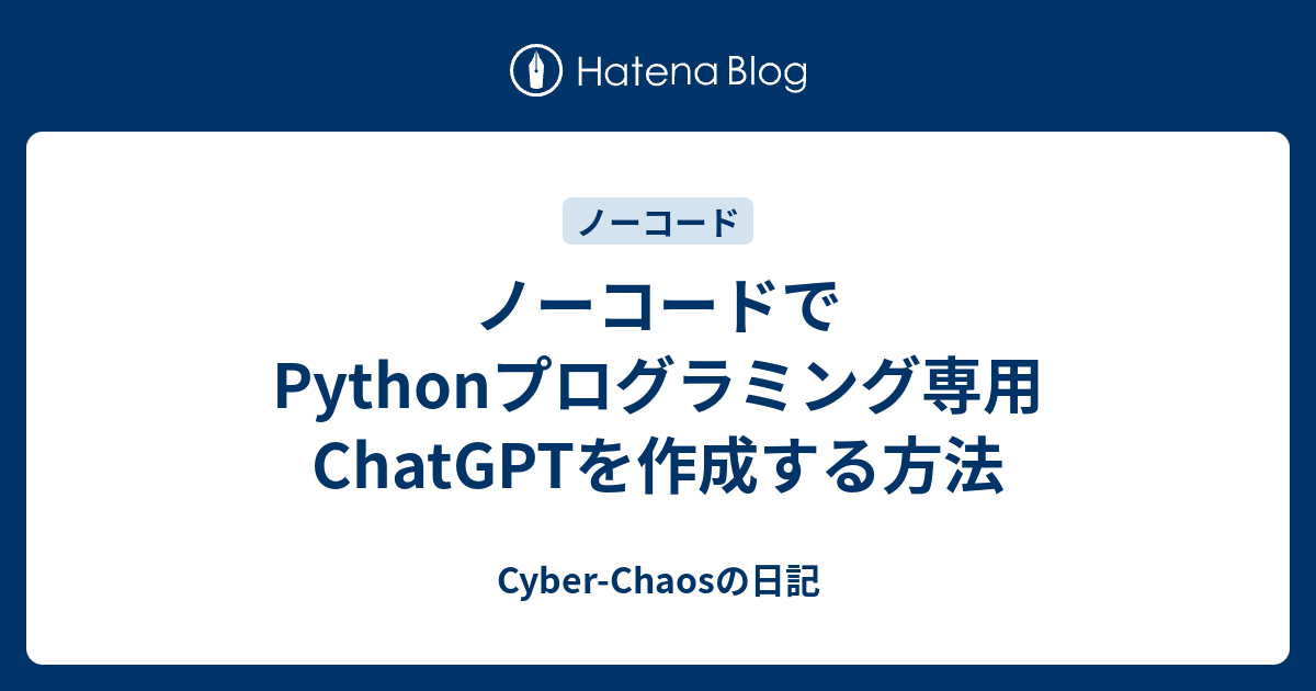 ノーコードでPythonプログラミング専用ChatGPTを作成する方法 - Cyber-Chaosの日記