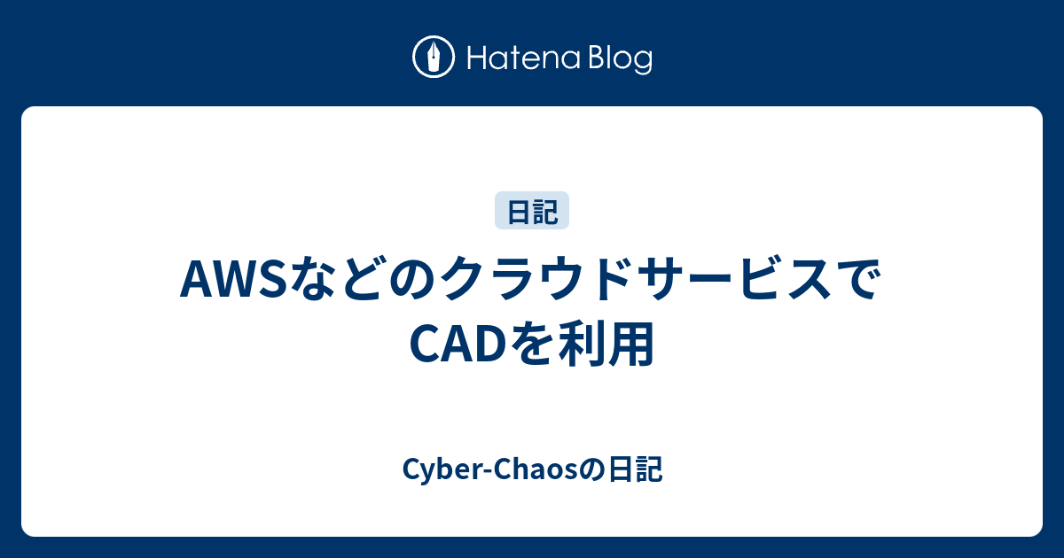 AWSなどのクラウドサービスでCADを利用 - Cyber-Chaosの日記