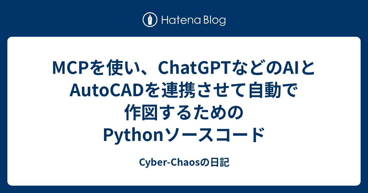 MCPを使い、ChatGPTなどのAIとAutoCADを連携させて自動で作図するためのPythonソースコード - Cyber-Chaosの日記