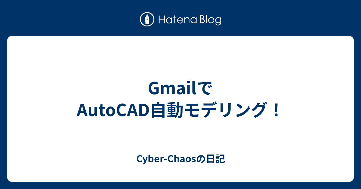 GmailでAutoCAD自動モデリング！ - Cyber-Chaosの日記