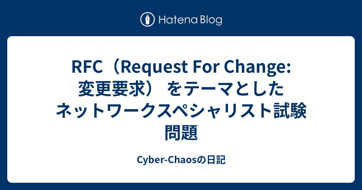 RFC（Request For Change: 変更要求） をテーマとしたネットワークスペシャリスト試験問題 - Cyber-Chaosの日記