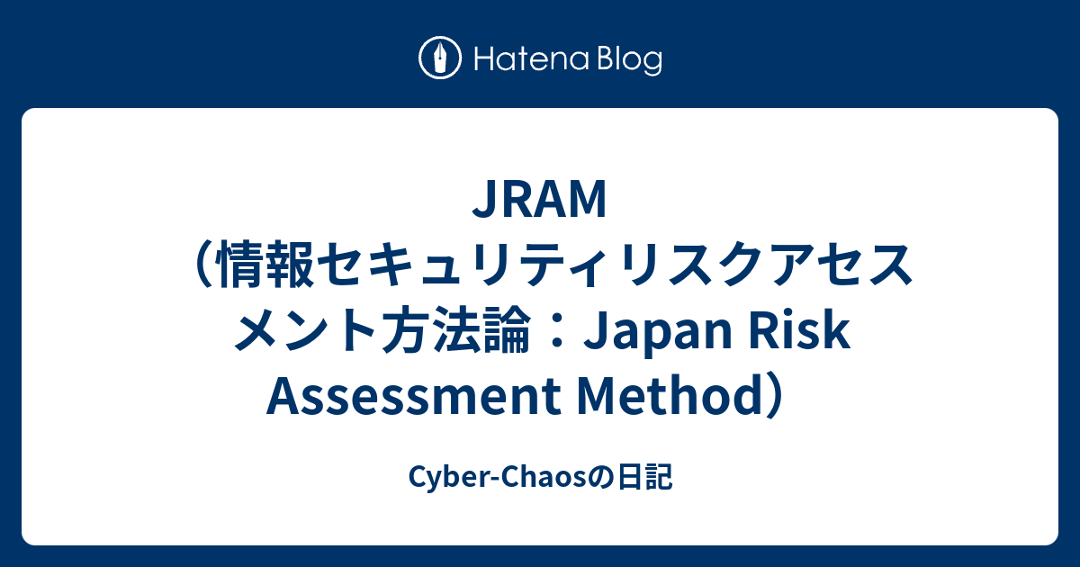 JRAM（情報セキュリティリスクアセスメント方法論：Japan Risk Assessment Method） - Cyber-Chaosの日記