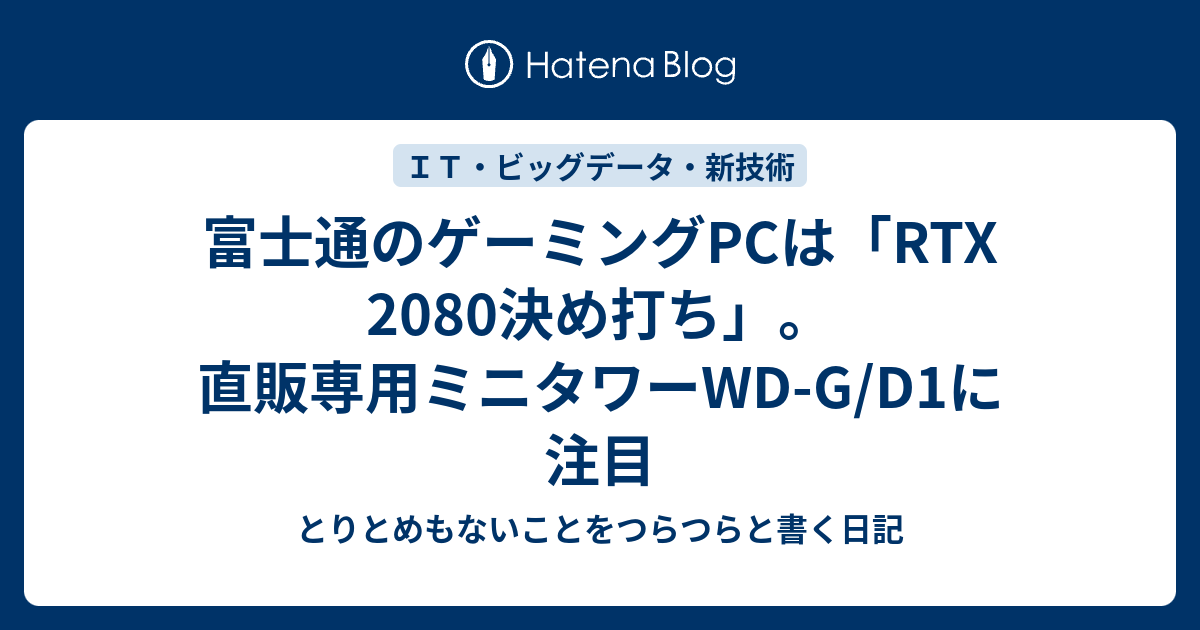 富士通のゲーミングPCは「RTX 2080決め打ち」。直販専用ミニタワーWD-G/D1に注目 - とりとめもないことをつらつらと書く日記