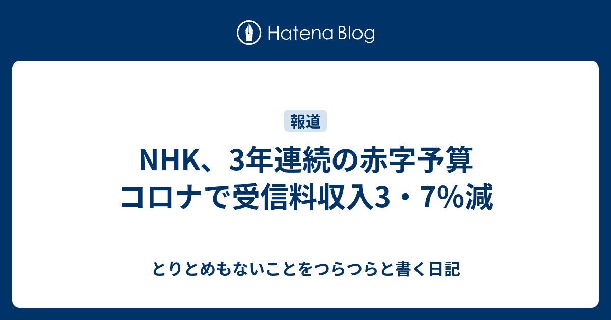 NHK、3年連続の赤字予算 コロナで受信料収入3・7％減 - とりとめもないことをつらつらと書く日記