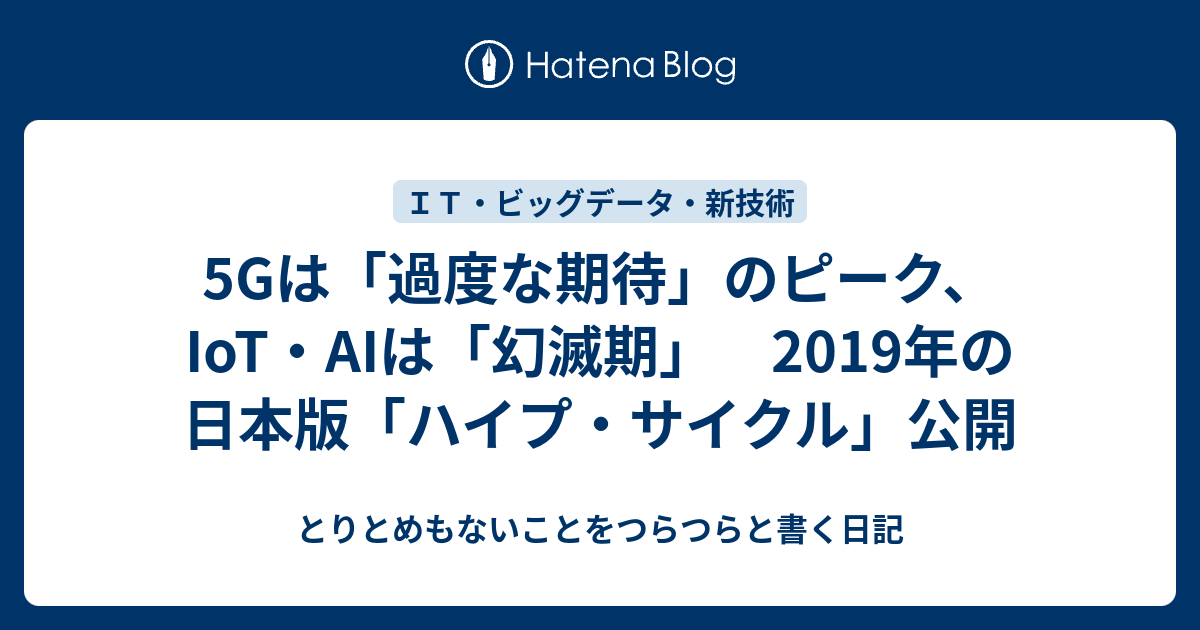 5Gは「過度な期待」のピーク、IoT・AIは「幻滅期」 2019年の日本版「ハイプ・サイクル」公開 - とりとめもないことをつらつらと書く日記