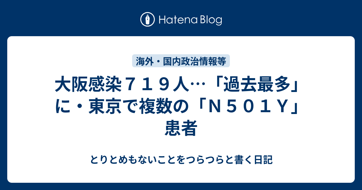大阪感染719人…「過去最多」に・東京で複数の「N501Y」患者 - とりとめもないことをつらつらと書く日記