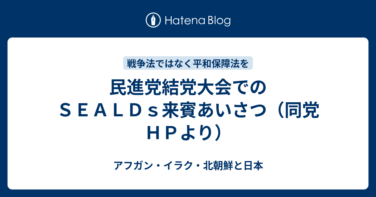 民進党結党大会でのSEALDs来賓あいさつ（同党HPより） - アフガン・イラク・北朝鮮と日本