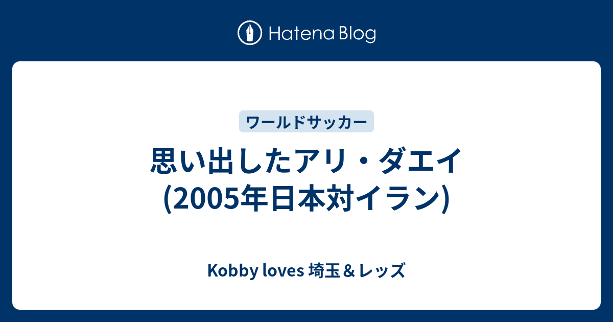 思い出したアリ・ダエイ(2005年日本対イラン) - Kobby loves 埼玉＆レッズ