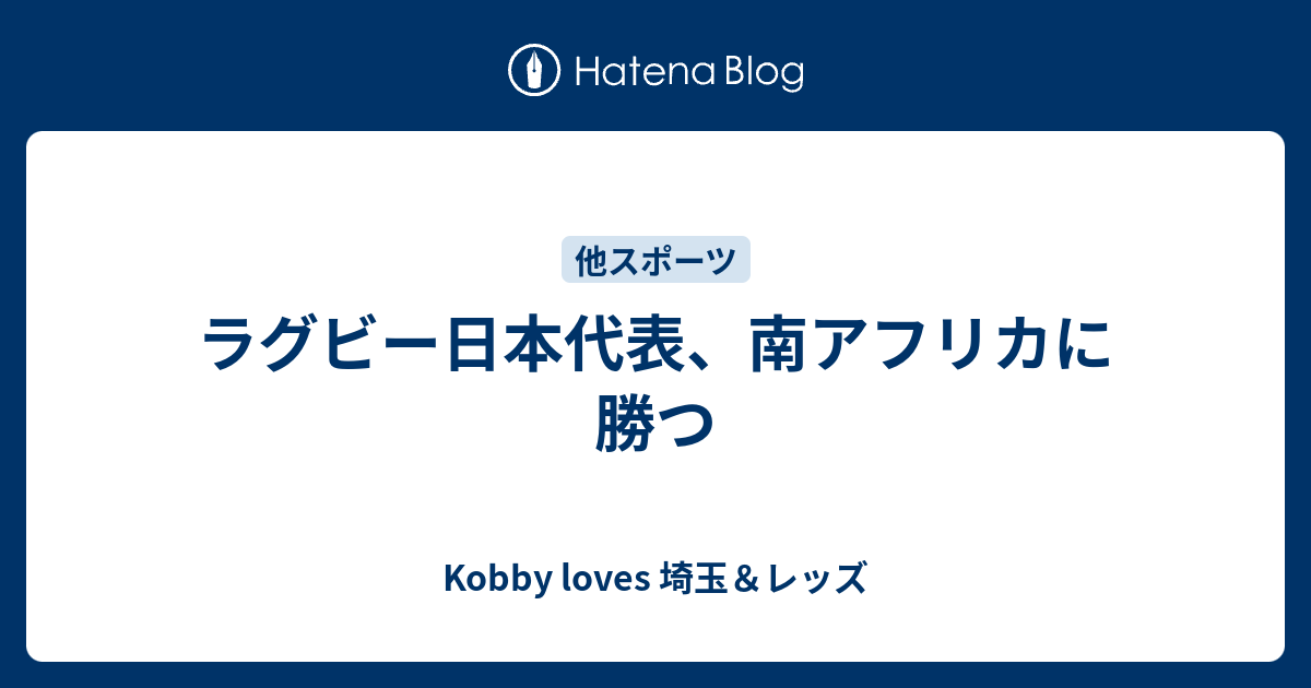 ラグビー日本代表、南アフリカに勝つ - Kobby loves 埼玉＆レッズ