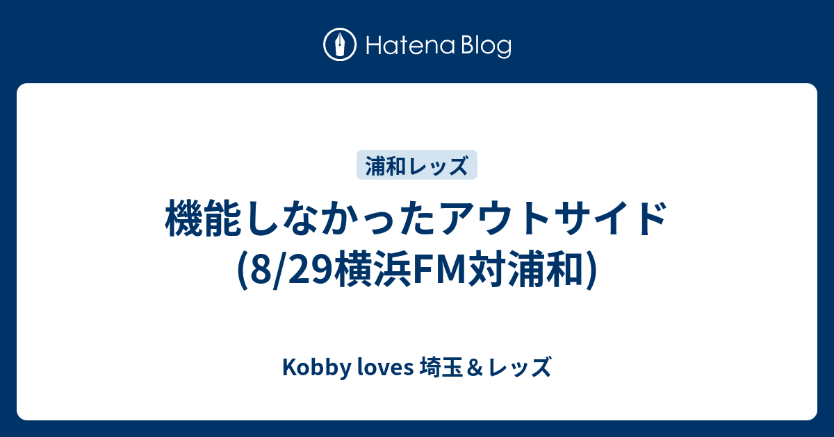 機能しなかったアウトサイド(8/29横浜FM対浦和) - Kobby loves 埼玉＆レッズ