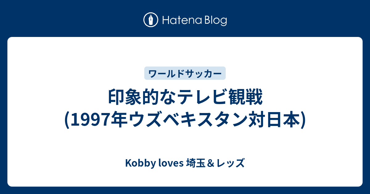 印象的なテレビ観戦(1997年ウズベキスタン対日本) - Kobby loves 埼玉＆レッズ