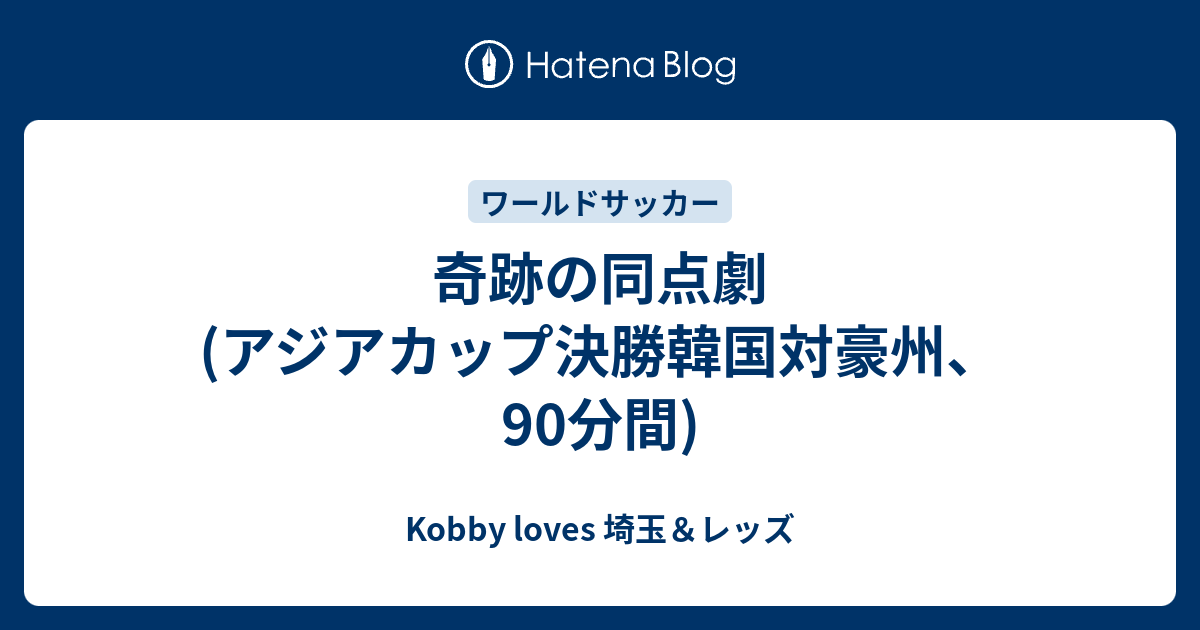 奇跡の同点劇(アジアカップ決勝韓国対豪州、90分間) - Kobby loves 埼玉＆レッズ