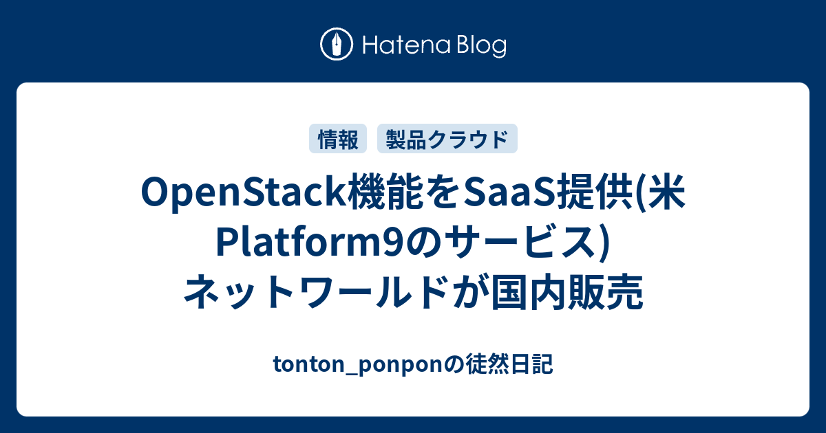 OpenStack機能をSaaS提供(米Platform9のサービス)ネットワールドが国内販売 - tonton_ponponの徒然日記