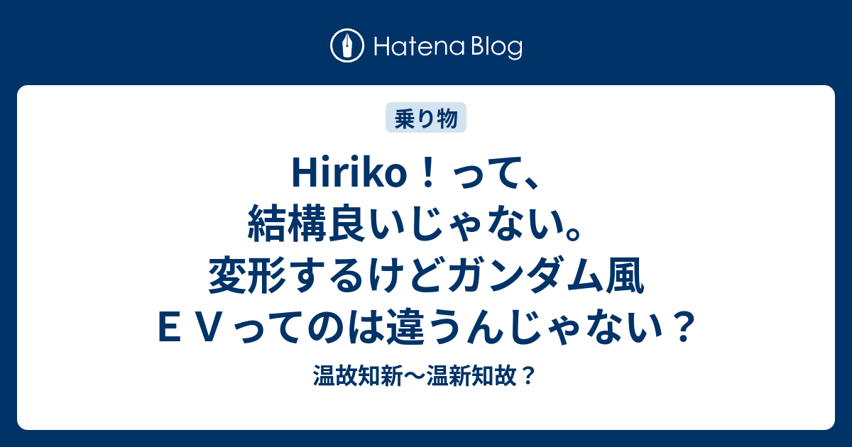 Hiriko！って、結構良いじゃない。変形するけどガンダム風EVってのは違うんじゃない？ - 温故知新～温新知故？