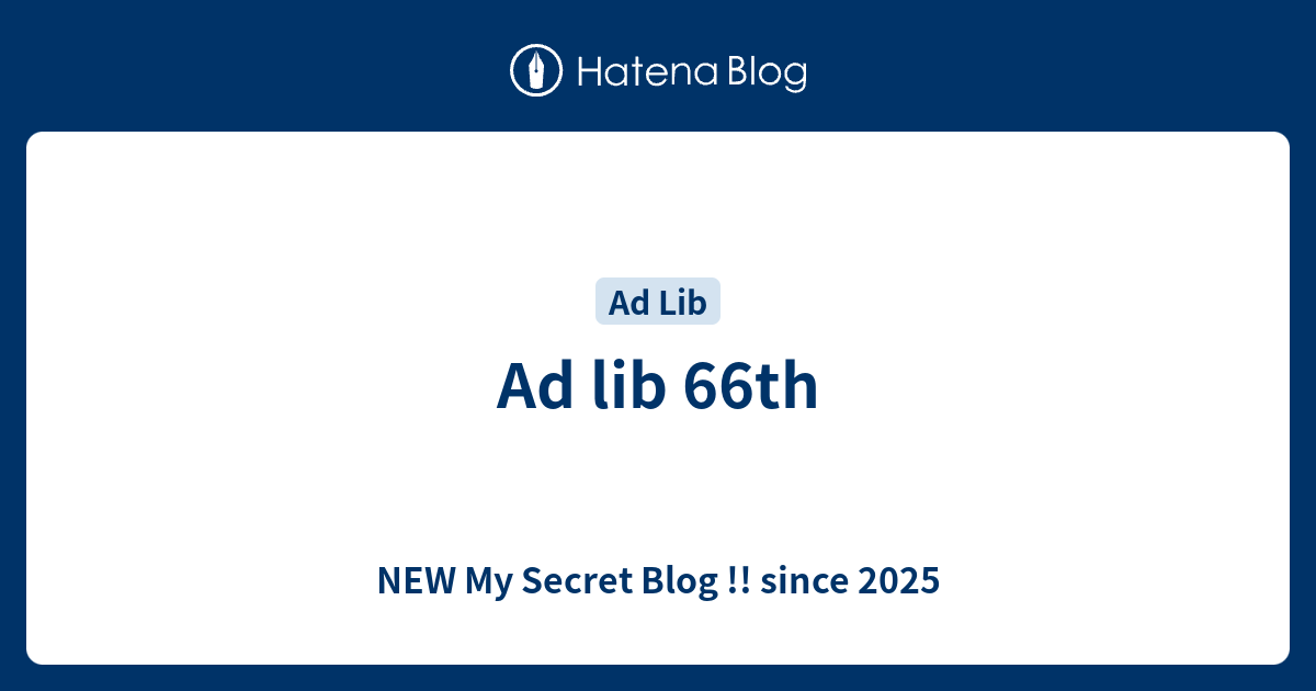 Ad lib 66th - NEW My Secret Blog !! since 2025