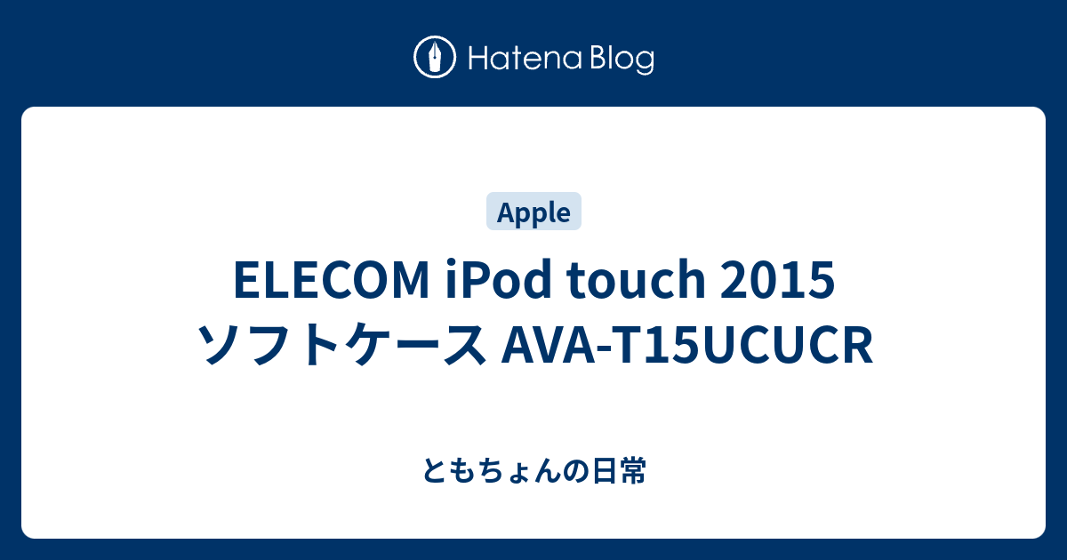 ELECOM iPod touch 2015 ソフトケース AVA-T15UCUCR - ともちょんの日常